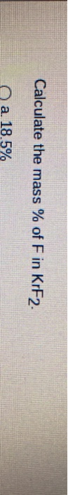 Solved Calculate the mass % of Fin KrF2. a. 18.5% A | Chegg.com