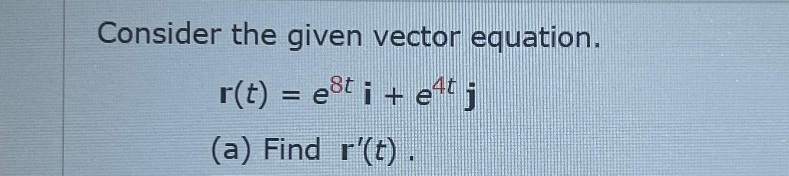 Solved Consider the given vector equation.r(t)=e8ti+e4tj(a) | Chegg.com