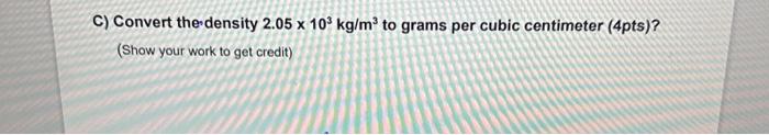 Solved C) Convert the density 2.05×103 kg/m3 to grams per | Chegg.com