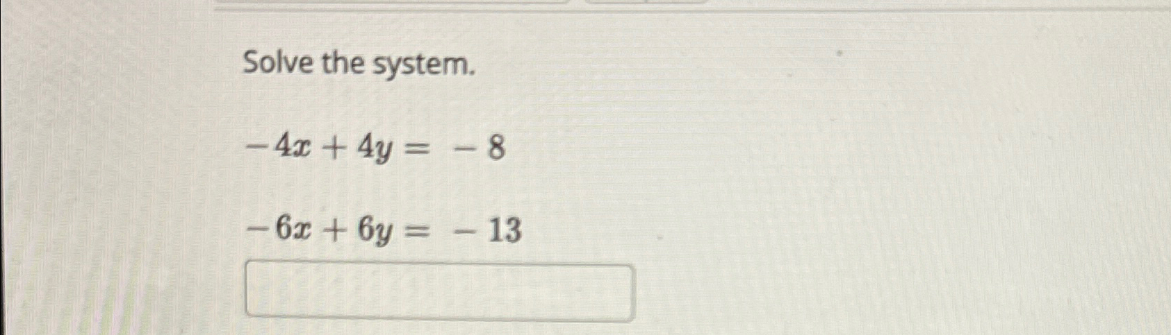 Solved Solve the system.-4x+4y=-8-6x+6y=-13 | Chegg.com