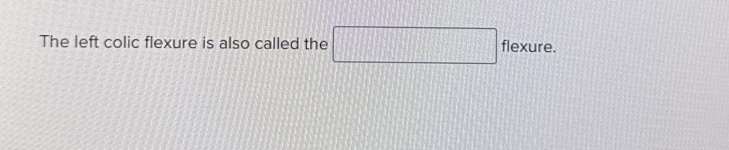 Solved The left colic flexure is also called the ﻿flexure. | Chegg.com
