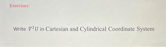 Solved Exercise1: Write ∇2U in Cartesian and Cylindrical | Chegg.com Solved Exercise1: Write ∇2U in Cartesian and Cylindrical | Chegg.com
