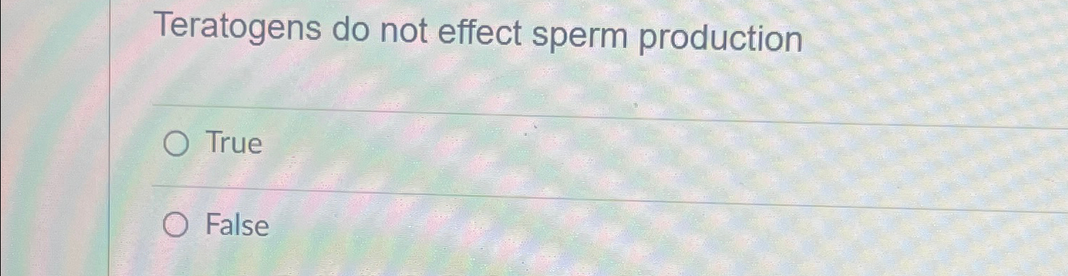Solved Teratogens do not effect sperm productionTrueFalse | Chegg.com