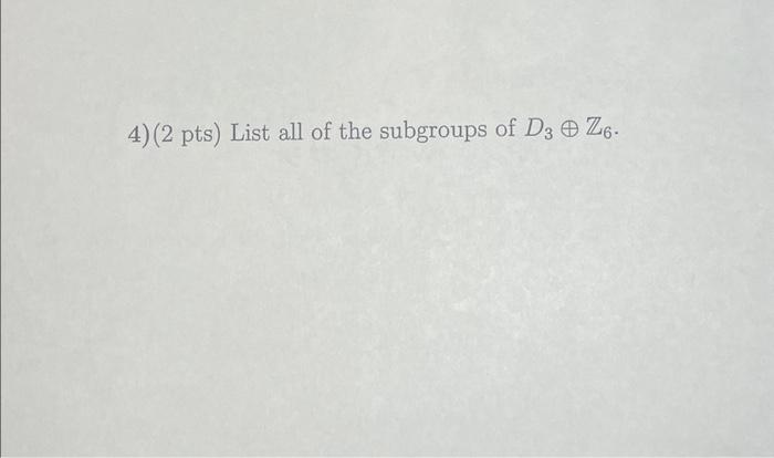 Solved 4) (2 pts) List all of the subgroups of D3 © Z6- | Chegg.com