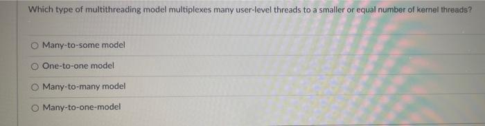 Solved Which type of multithreading model multiplexes many | Chegg.com