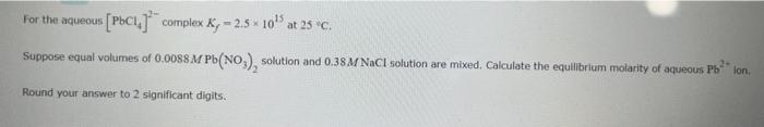 Solved For the aqueous [PbCl4]2− complex Kf=2.5×1015 at | Chegg.com
