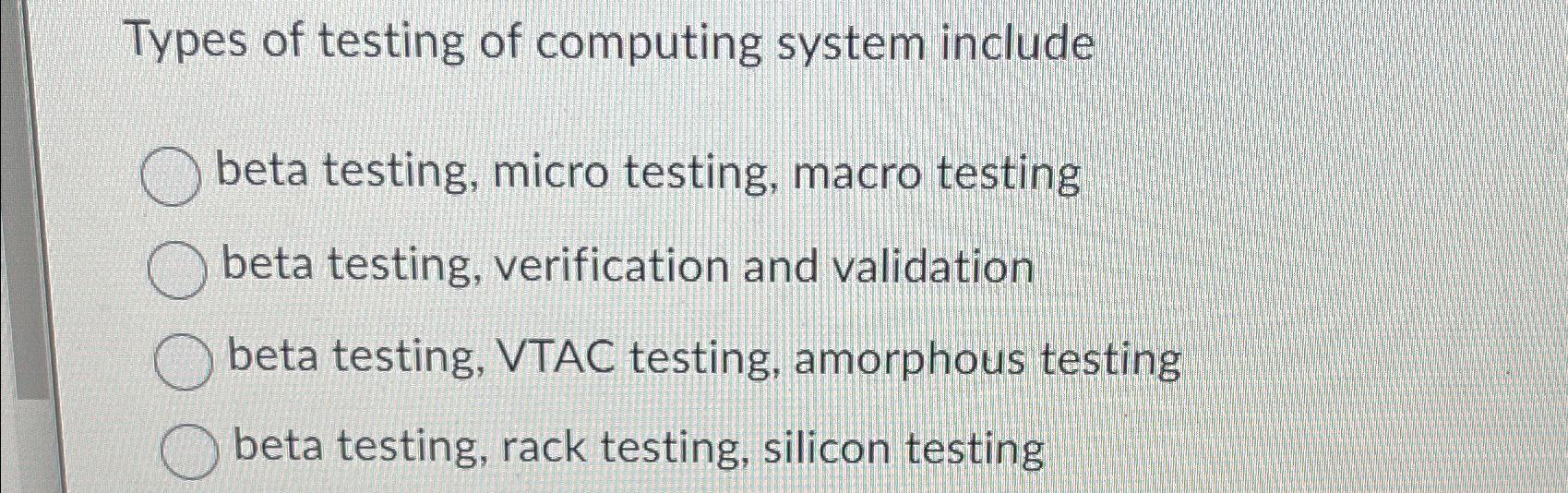 Solved Types of testing of computing system include beta | Chegg.com