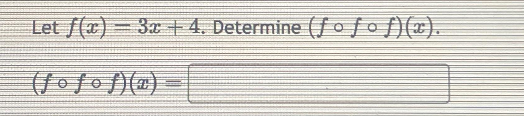 Solved Let f(x)=3x+4. Determine (f°f°f)(x).(f°f°f)(x)=q | Chegg.com Solved Let f(x)=3x+4. Determine (f°f°f)(x).(f°f°f)(x)=q | Chegg.com