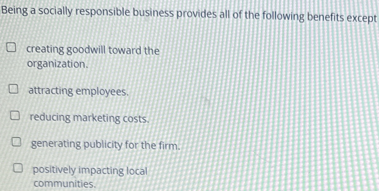 Solved Being a socially responsible business provides all of | Chegg.com