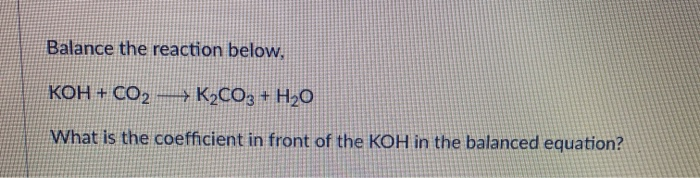 Solved Balance the reaction below, KOH + CO2 — K2CO3 + H2O | Chegg.com