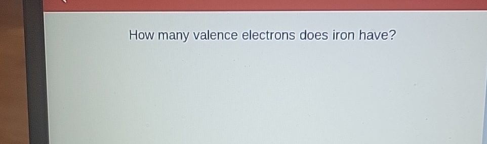 Solved How many valence electrons does iron have? | Chegg.com