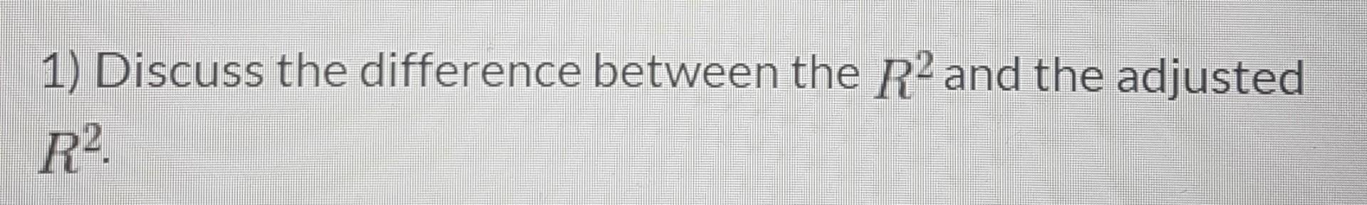Solved 1) Discuss the difference between the R2 and the | Chegg.com