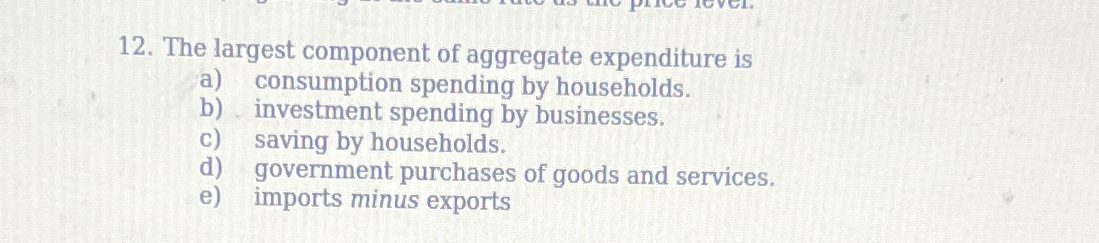 Solved The largest component of aggregate expenditure isa) | Chegg.com