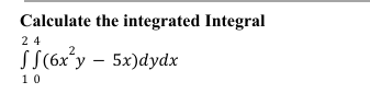 Solved Calculate the integrated Integral∫12∫04(6x2y-5x)dydx | Chegg.com