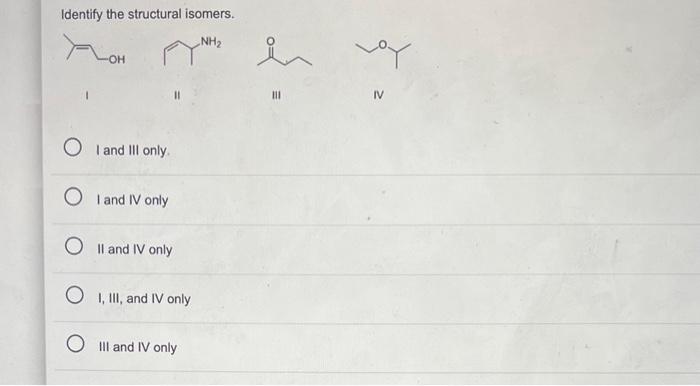 Solved Identify the structural isomers. II III IV I and III | Chegg.com