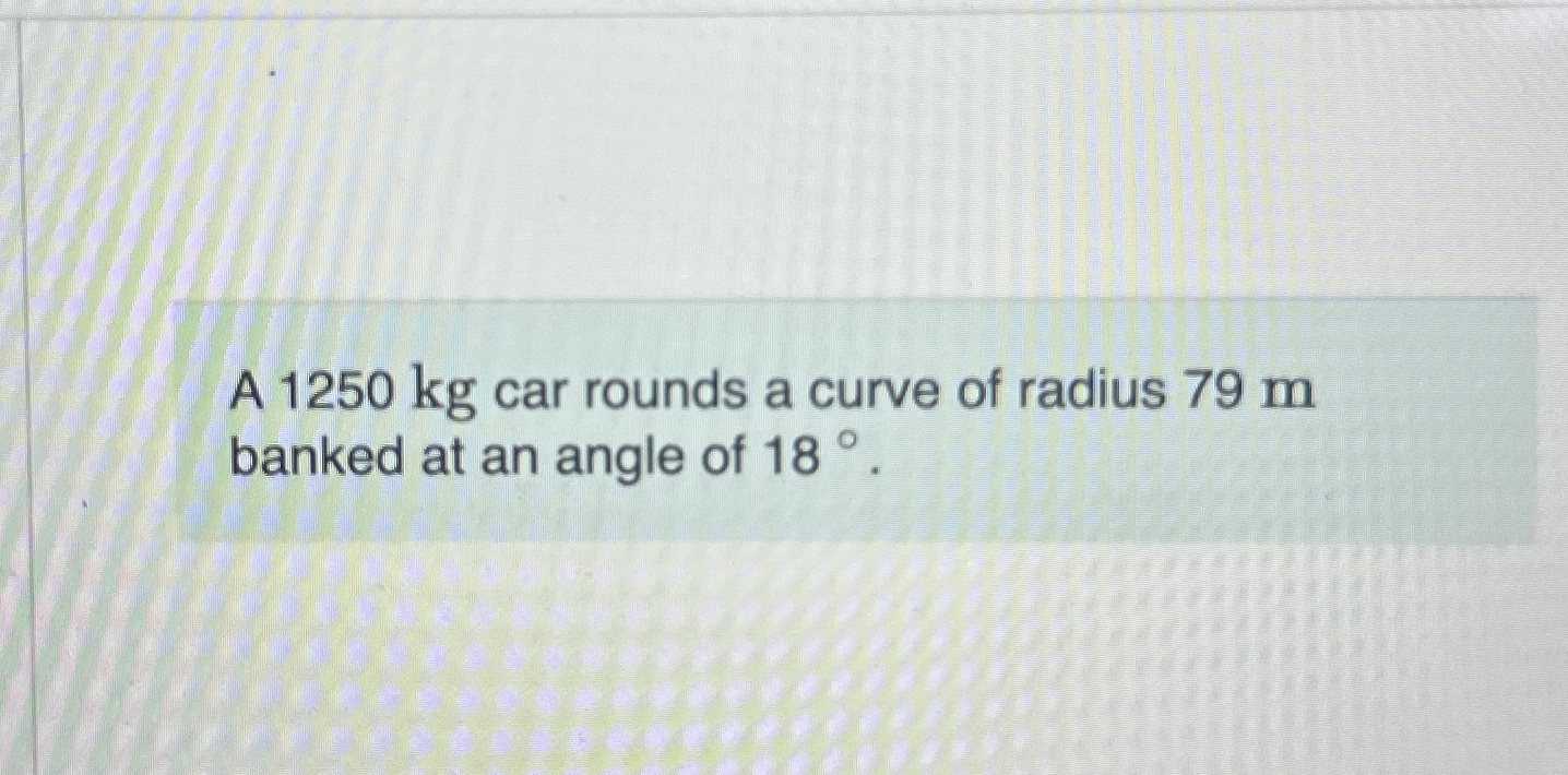 Solved A 1250 ﻿kg car rounds a curve of radius 79 ﻿mbanked | Chegg.com