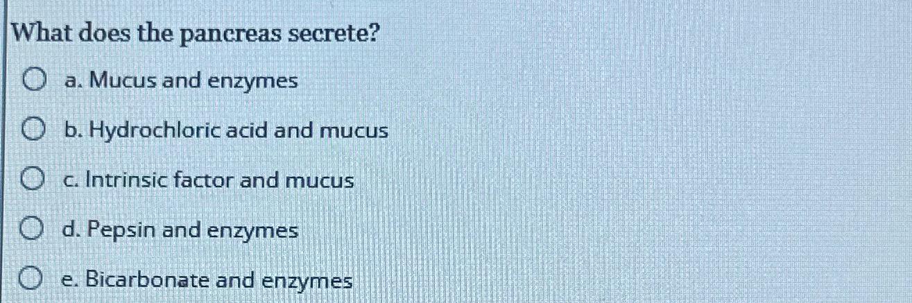 Solved What does the pancreas secrete?a. ﻿Mucus and | Chegg.com