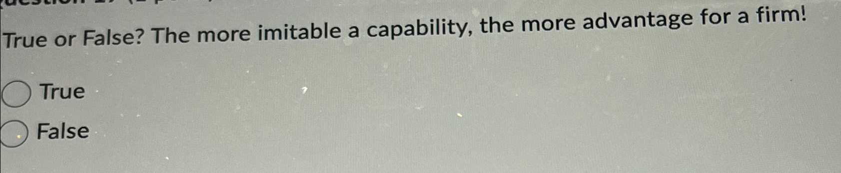 Solved True or False? The more imitable a capability, the | Chegg.com