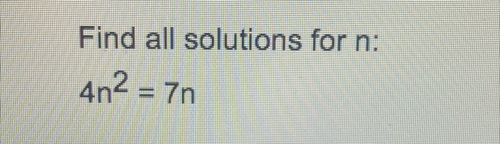 Solved Find all solutions for n ﻿:4n2=7n | Chegg.com