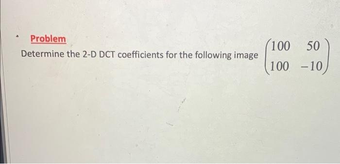 Solved Problem Determine the 2-D DCT coefficients for the | Chegg.com