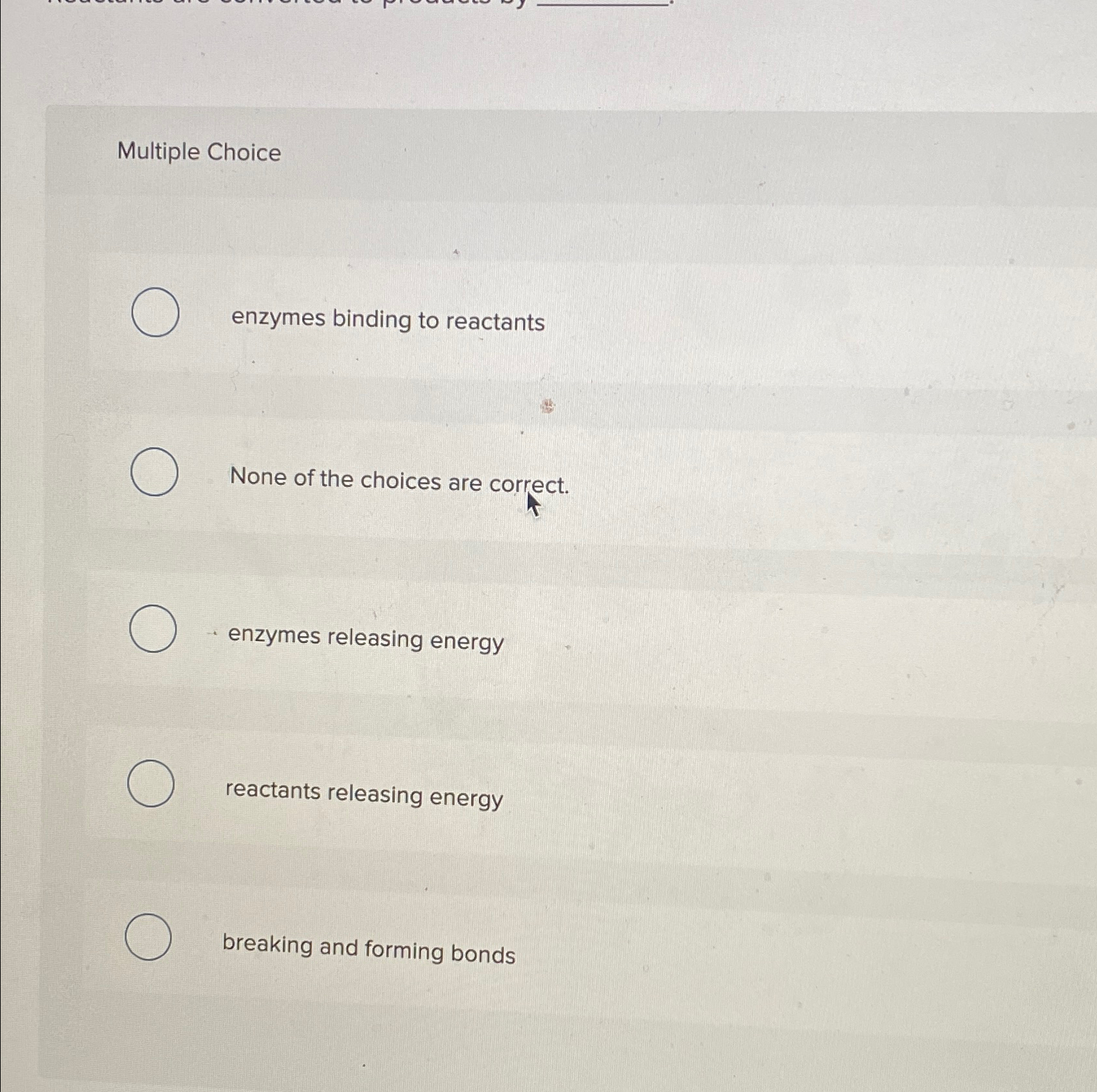 Solved Multiple Choiceenzymes binding to reactantsNone of | Chegg.com