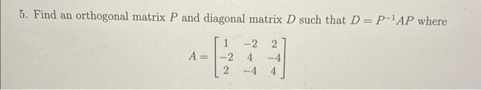Solved 5. Find an orthogonal matrix P and diagonal matrix D | Chegg.com