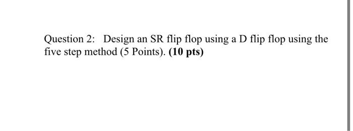 Solved Question 2: Design an SR flip flop using a D flip | Chegg.com