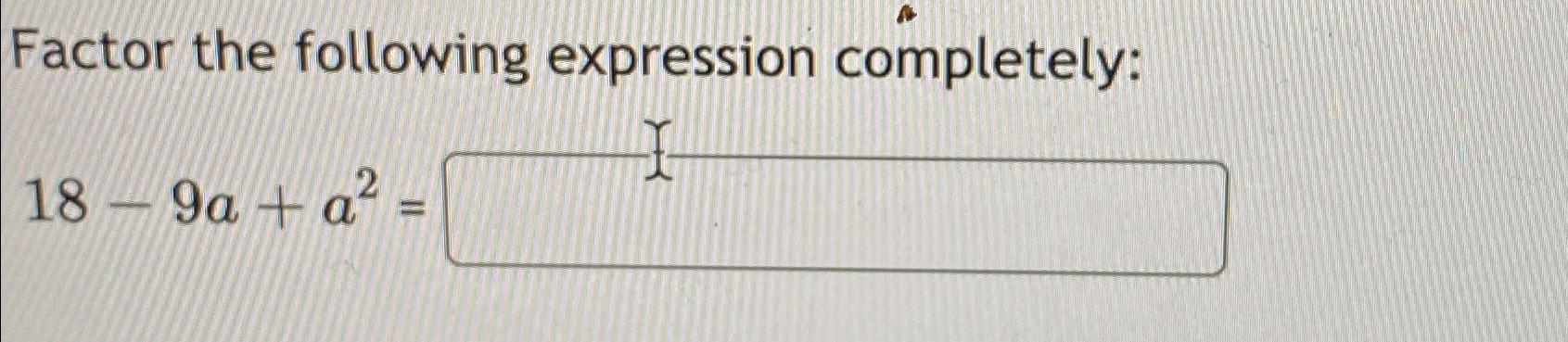 Solved Factor the following expression completely:18-9a+a2= | Chegg.com