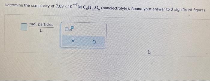 Solved Determine the osmolarity of 7.09×10−4MC6H12O6 | Chegg.com