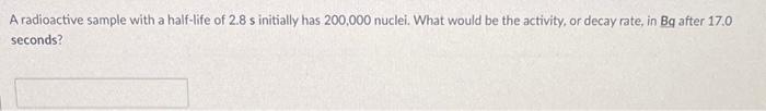 Solved A radioactive sample with a half-life of 2.8 s | Chegg.com
