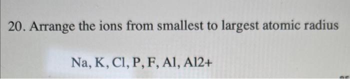 Solved 20. Arrange the ions from smallest to largest atomic | Chegg.com