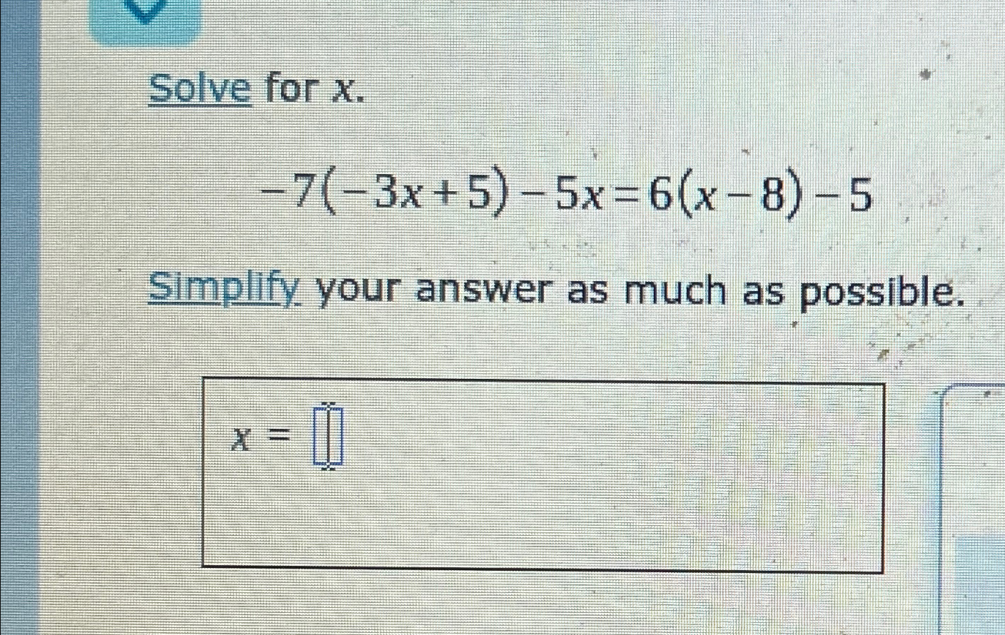 Solved Solve for x.-7(-3x+5)-5x=6(x-8)-5Simplify your answer | Chegg.com