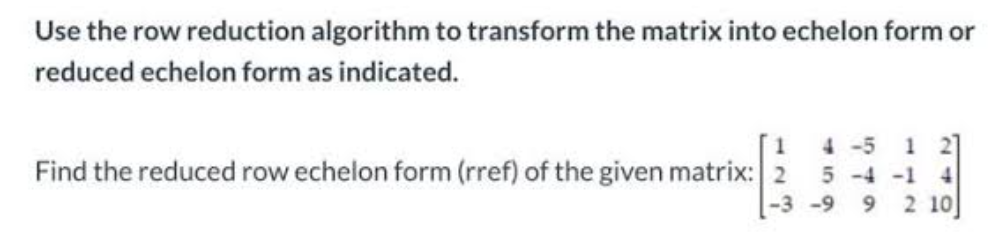 Solved Use The Row Reduction Algorithm To Transform The