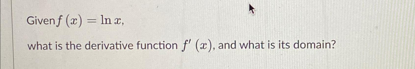 Solved Given f(x)=lnxwhat is the derivative function f'(x), | Chegg.com