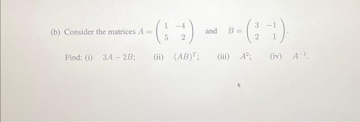 Solved (b) Consider the matrices A=(15−42) and B=(32−11). | Chegg.com