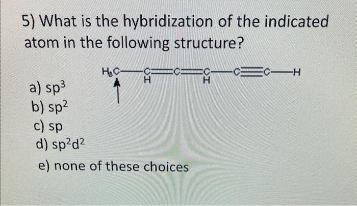 Solved 5) What is the hybridization of the indicated atom in | Chegg.com