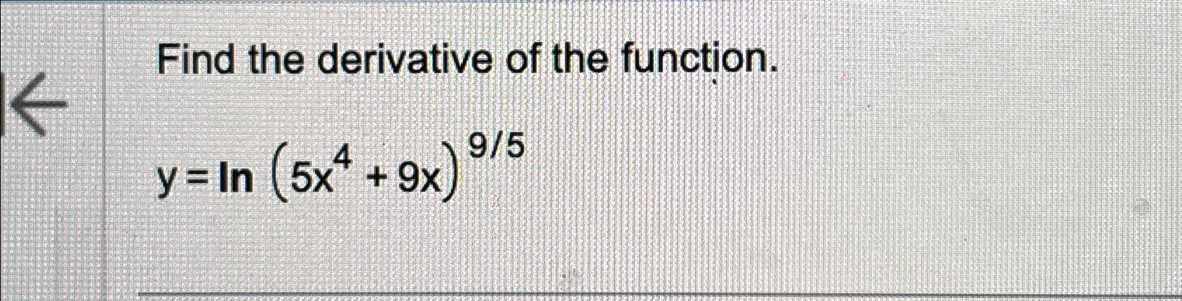 Solved Find the derivative of the function.y=ln(5x4+9x)95 | Chegg.com
