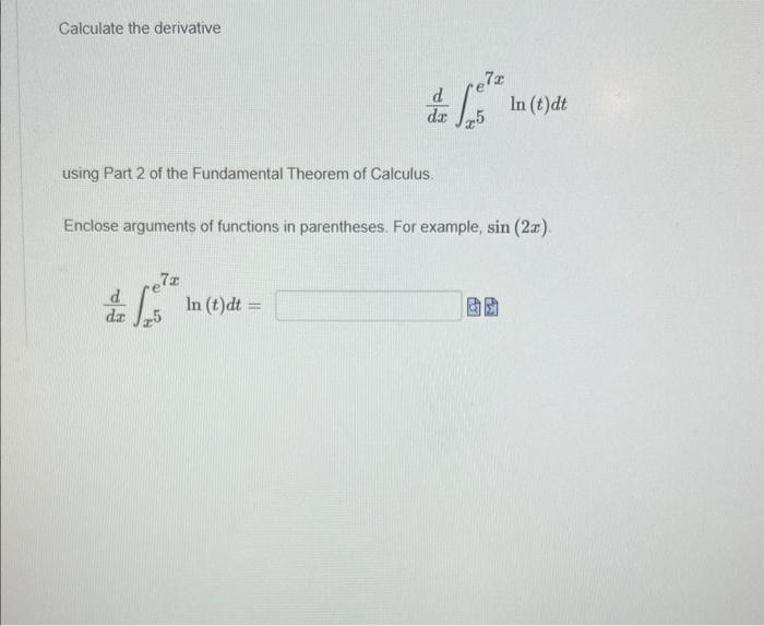 Solved Calculate the derivative dxd∫x5e7xln(t)dt using Part | Chegg.com