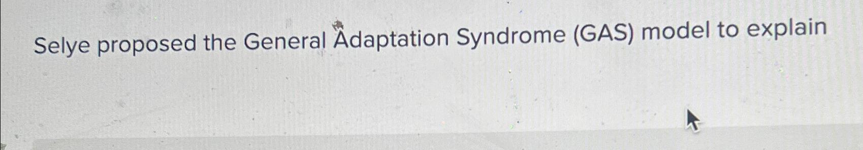 Solved Selye proposed the General Adaptation Syndrome (GAS) | Chegg.com