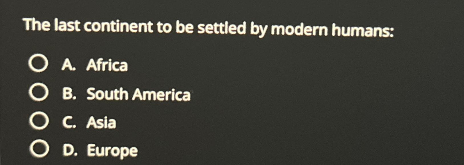 Solved The last continent to be settled by modern humans:A. | Chegg.com