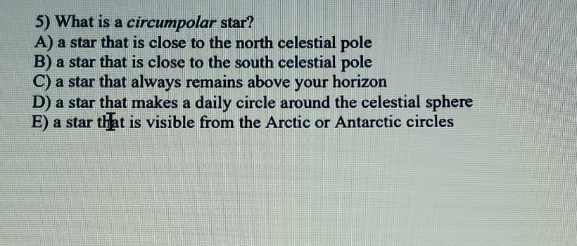 Solved 5) What is a circumpolar star? A) a star that is | Chegg.com