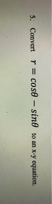 Solved 5. Convert r = coso r = coso – sino to an x-y | Chegg.com