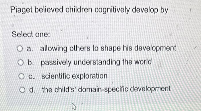 Solved Piaget believed children cognitively develop by | Chegg.com