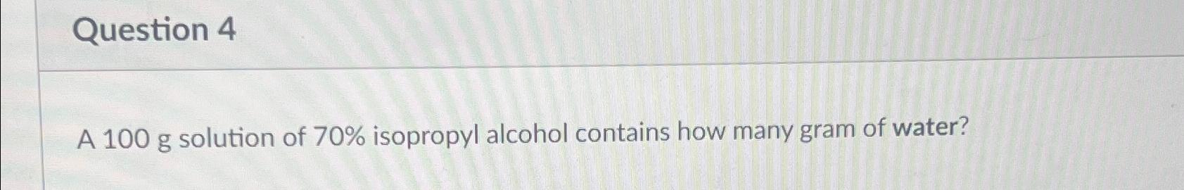 Solved Question 4A 100g ﻿solution of 70% ﻿isopropyl alcohol | Chegg.com
