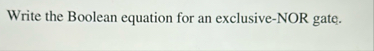 Solved Write the Boolean equation for an exclusive-NOR gate. | Chegg.com