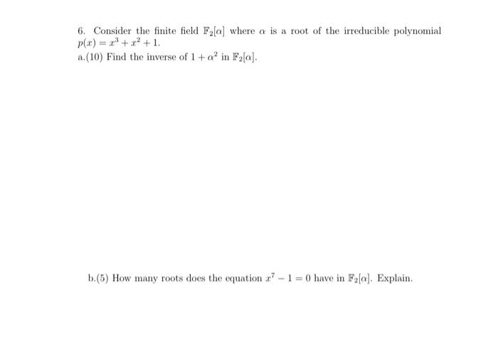 Solved 6. Consider the finite field F2[α] where α is a root | Chegg.com