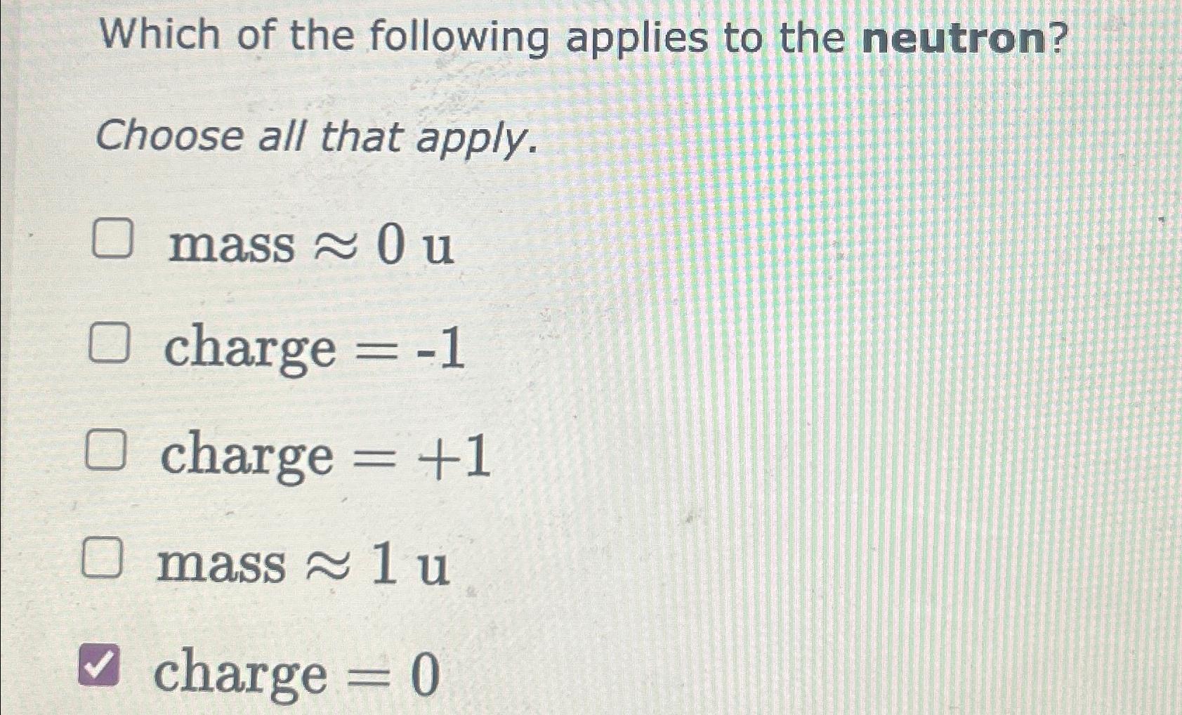 Solved Which of the following applies to the neutron?Choose | Chegg.com Solved Which of the following applies to the neutron?Choose | Chegg.com