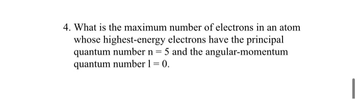 Solved 4. What is the maximum number of electrons in an atom | Chegg.com