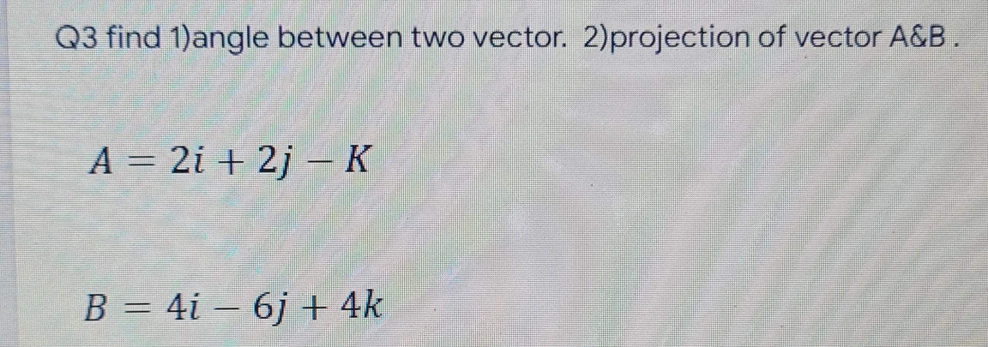Solved Q3 find 1)angle between two vector. 2)projection of | Chegg.com