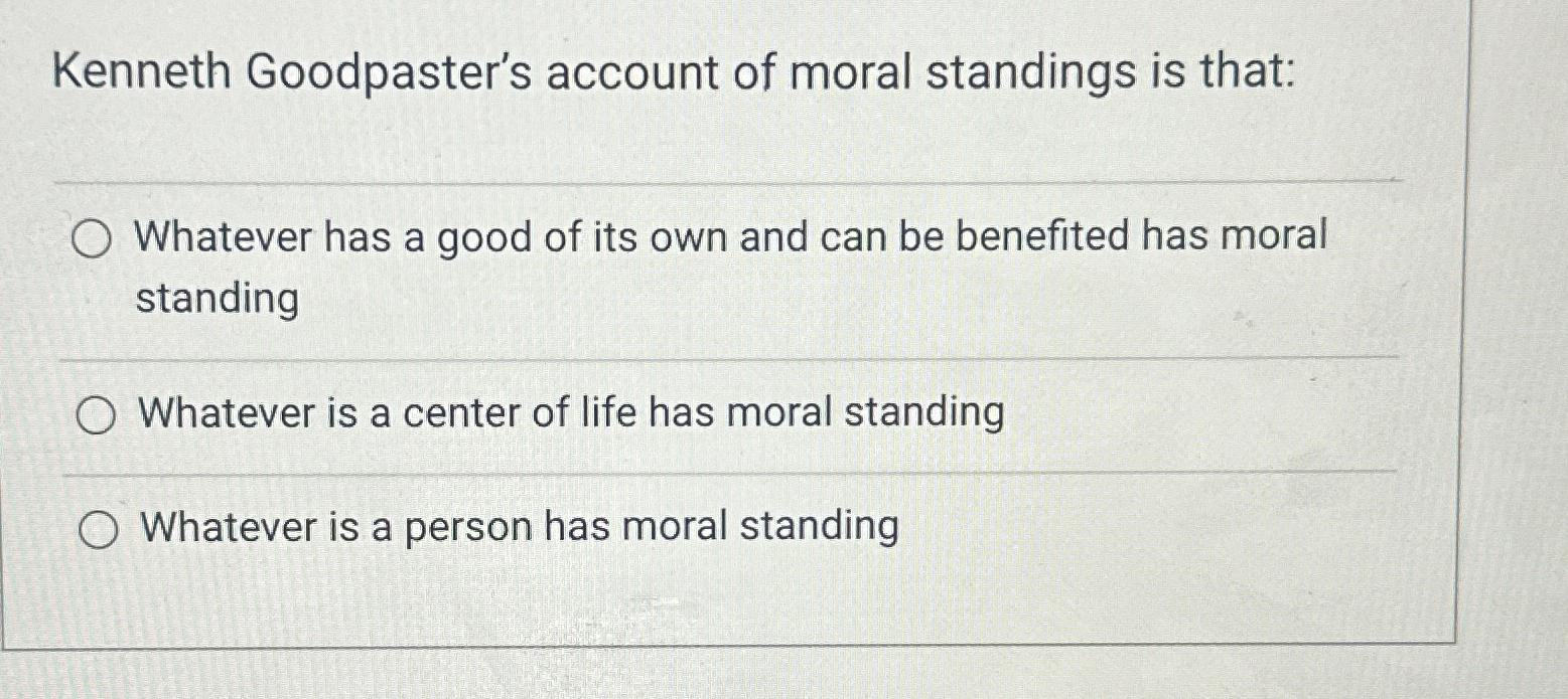Solved Kenneth Goodpaster's account of moral standings is | Chegg.com